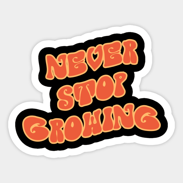 Never Stop Growing - Growing - Sticker | TeePublic